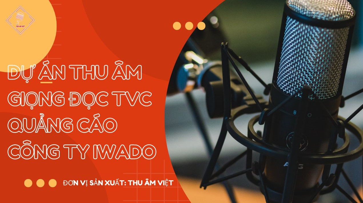 DỰ ÁN THU ÂM GIỌNG ĐỌC TVC QUẢNG CÁO CÔNG TY IWADO